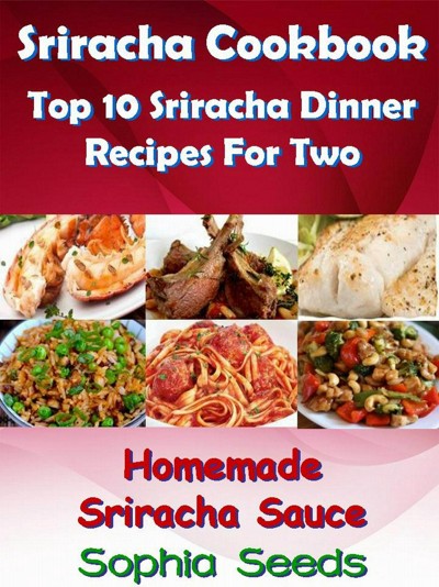 Smashwords – Sriracha Cookbook: Top 10 Sriracha Dinner Recipes For Two with Homemade Sriracha ...