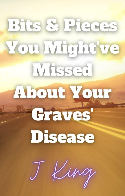 Smashwords – Bits & Pieces You Might've Missed About Your Graves' Disease – a book by J King