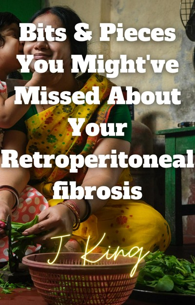 Smashwords – Bits & Pieces You Might've Missed About Your Retroperitoneal Fibrosis – a book by J ...
