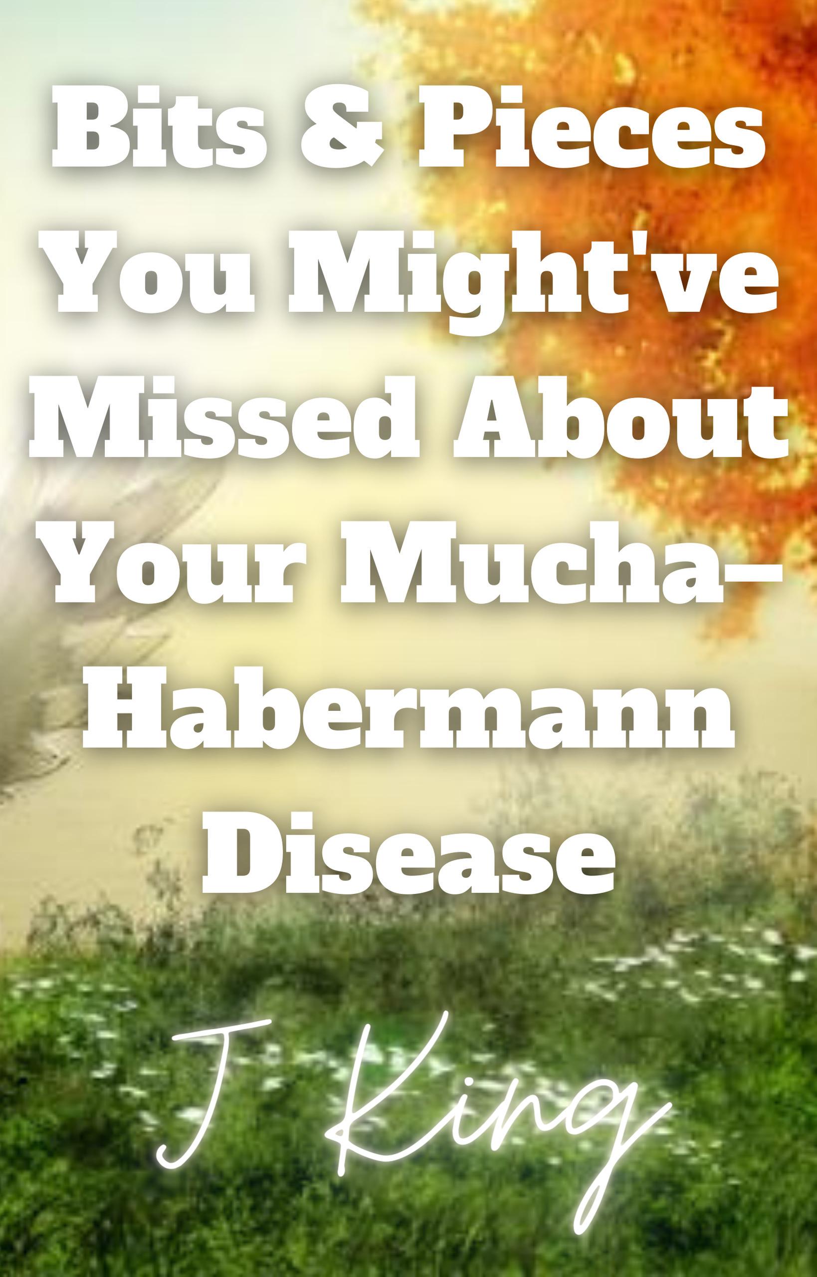 Smashwords – Bits & Pieces You Might've Missed About Your Mucha–Habermann Disease – a book by J King