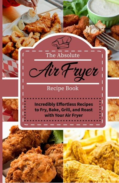 Smashwords The Absolute Air Fryer Recipe Book Incredibly Effortless