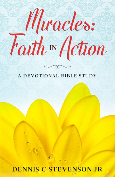 Smashwords – Miracles: Faith In Action - A Devotional Bible Study – a book by Dennis C Stevenson, Jr