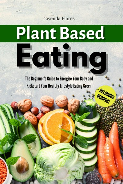 Smashwords – Plant Based Eating: The Beginner's Guide to Energize Your Body and Kickstart Your ...
