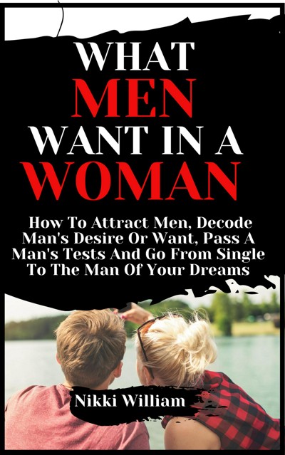 Smashwords – What Men Want In A Woman: How To Attract Men, Decode Man's Desire Or Want, Pass A ...