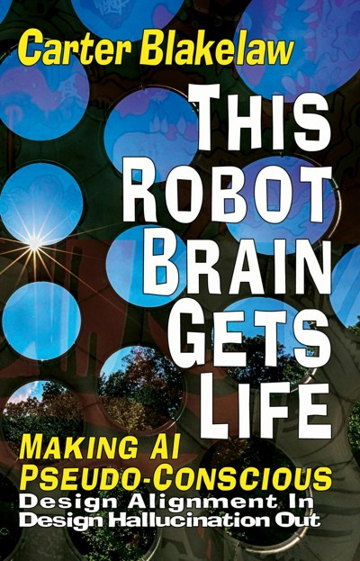 Smashwords – This Robot Brain Gets Life - Making AI Pseudo-Conscious – a book by Carter Blakelaw
