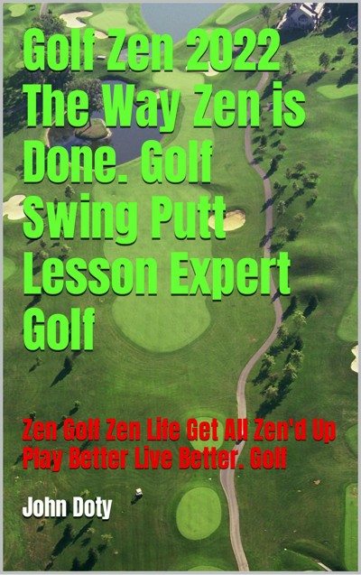 Smashwords – Golf Zen 2022 The Way Zen is Done. Golf Swing Putt Lesson ...