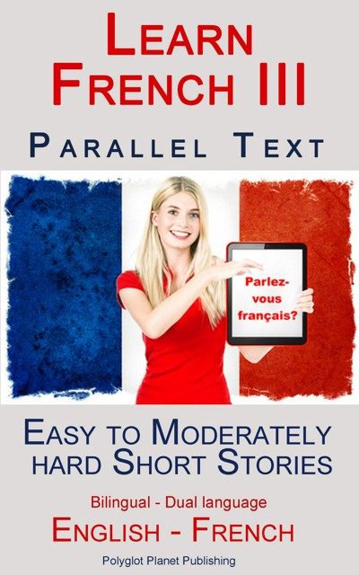 Smashwords – Learn French III - Parallel Text - Easy to Moderately Hard Short Stories (Bilingual ...