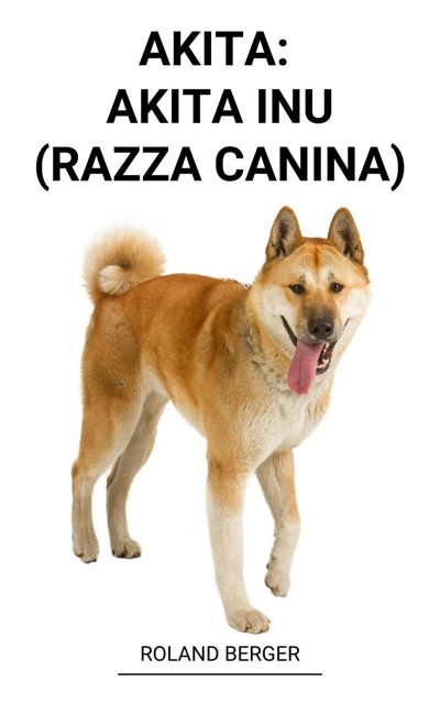 Smashwords – Akita: Akita Inu (razza canina) – a book by Roland Berger