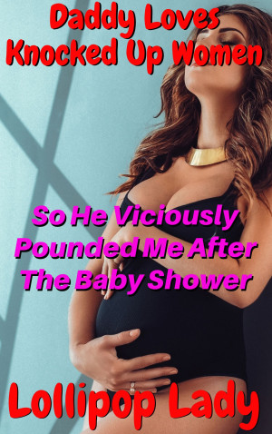 Smashwords – Daddy Likes Knocked Up Women So He Viciously Pounds Me after the Baby Shower