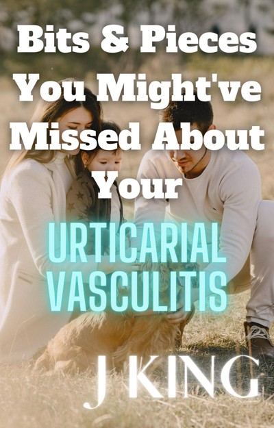 Smashwords – Bits & Pieces You Might've Missed About Your Urticarial Vasculitis – a book by J King