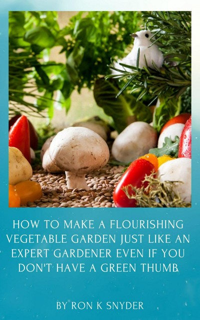 Smashwords – How To Make A Flourishing Vegetable Garden Just Like An ...