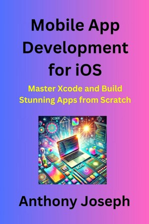 Smashwords – Mobile App Development for iOS - Master Xcode and Build Stunning Apps from Scratch