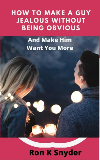 Smashwords – How To Make A Guy Jealous Without Being Obvious And Make Him Want Your More – a ...