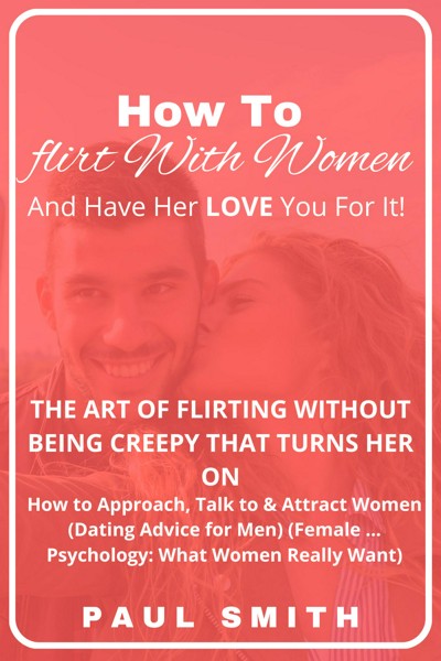 Smashwords – How to Flirt with Women: The Art of Flirting Without Being Creepy That Turns Her On ...