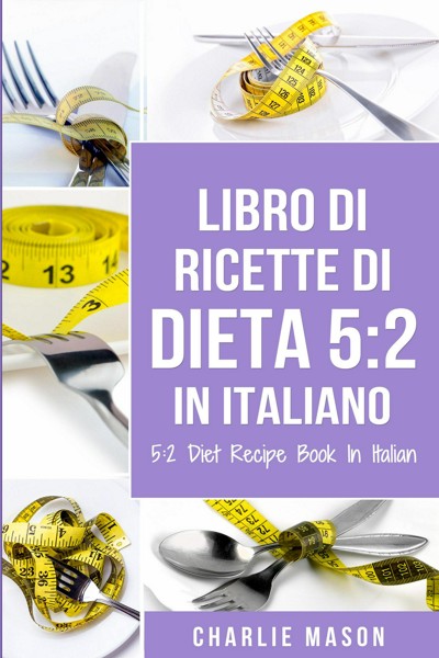 Smashwords – Libro Di Ricette Di Dieta 5:2 In Italiano/ 5:2 Diet Recipe Book In Italian – a book ...