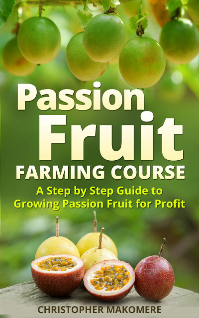Smashwords – Passion Fruit Farming: A Step by Step Guide to Growing Passion Fruit for Profit – a ...