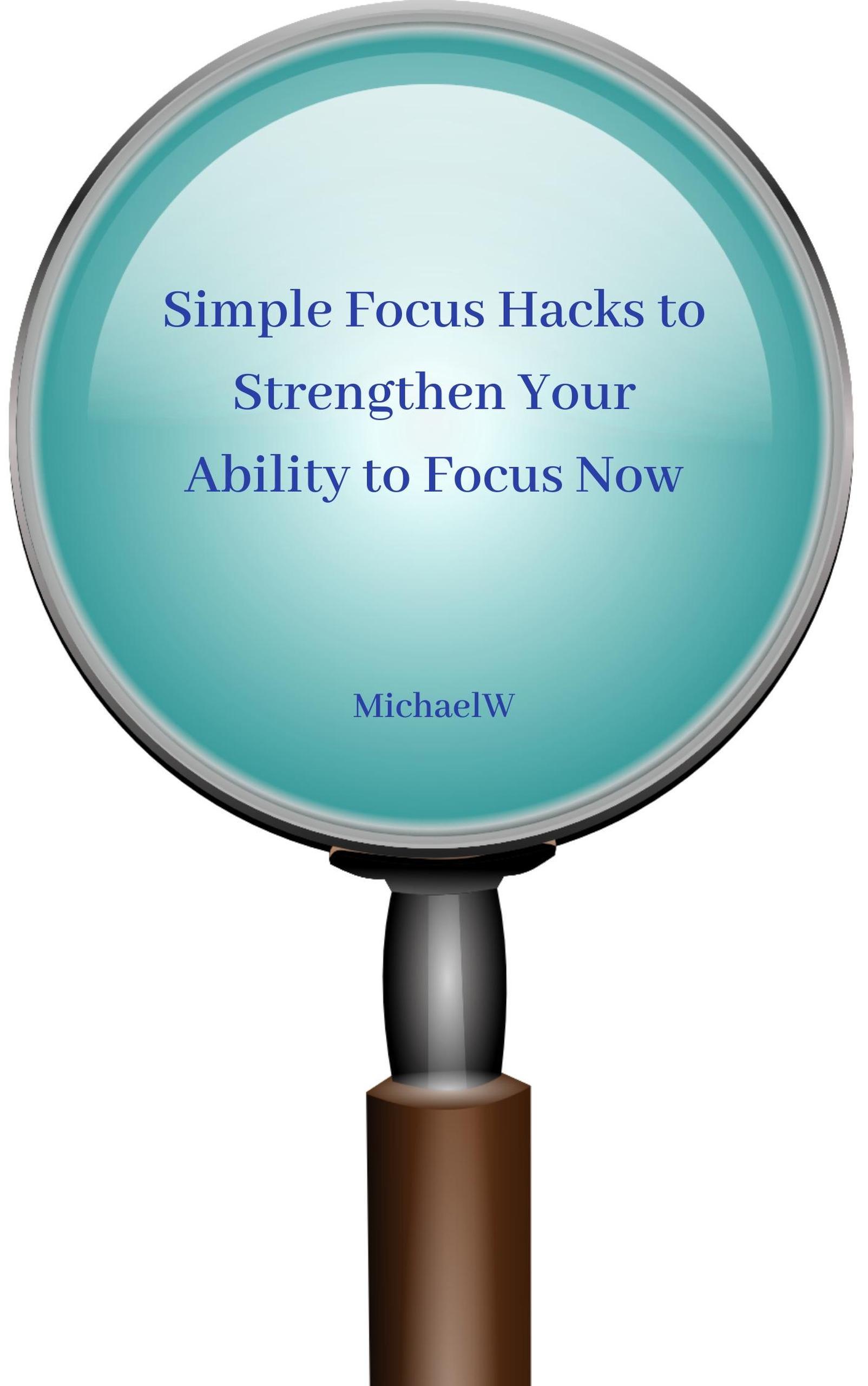 Smashwords – Simple Focus Hacks to Strengthen Your Ability to Focus Now – a book by Michael W
