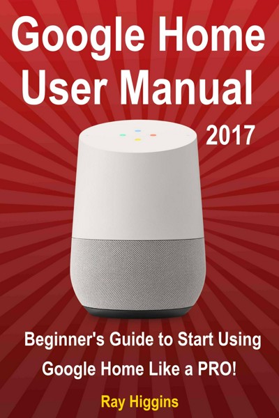 Smashwords – Google Home User Manual: Beginner's Guide to Start Using Google Home Like a Pro ...