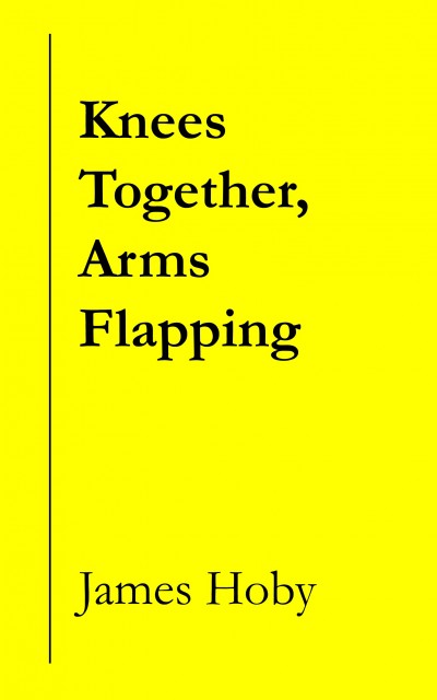 Smashwords – Knees Together, Arms Flapping – a book by James Hoby