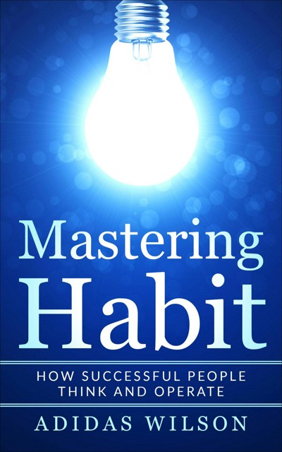 Smashwords – Mastering Habit - How Successful People Think And Operate – a book by Adidas Wilson