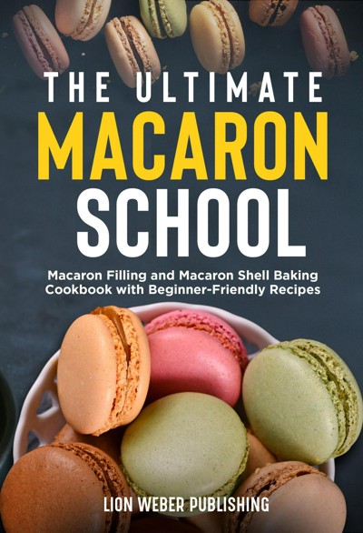 Smashwords – The Ultimate Macaron School: Macaron Filling and Macaron Shell Baking Cookbook with ...