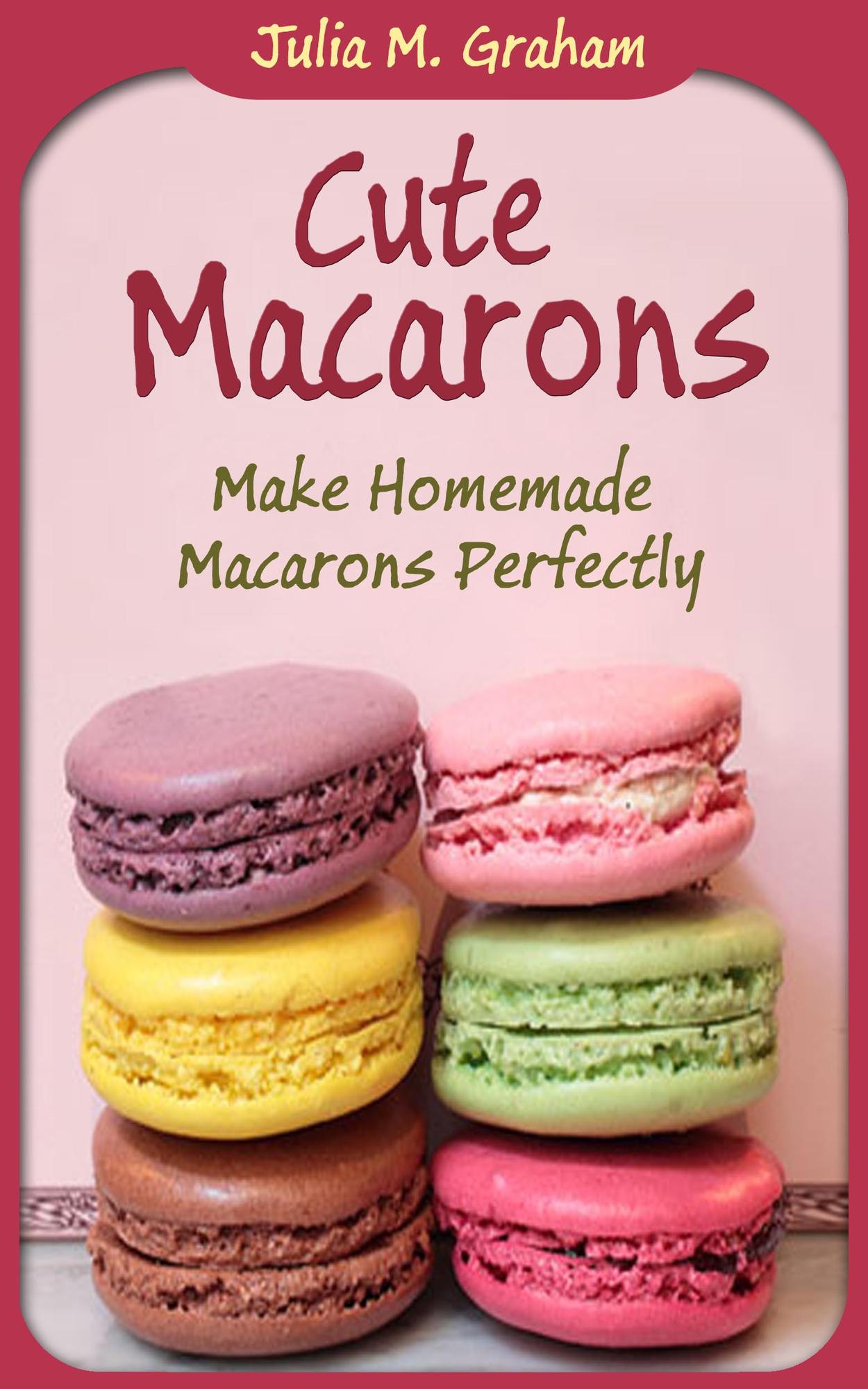 Smashwords – Cute Macarons : Make Homemade Macarons Perfectly – a book by Julia M.Graham