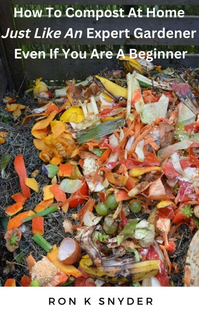 Smashwords – How To Compost At Home Just Like An Expert Gardener Even ...